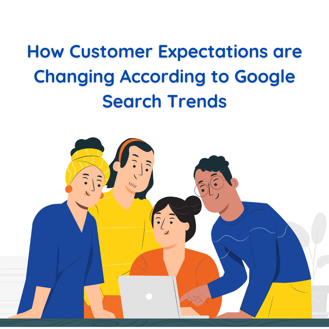 How Customer Expectations Changing According Google Search Trends